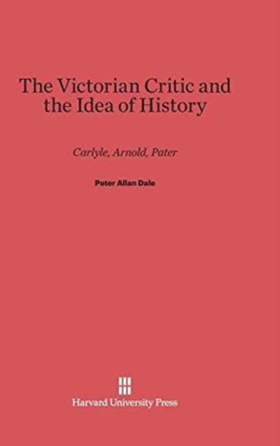 The Victorian Critic and the Idea of History : Carlyle, Arnold, Pater ...