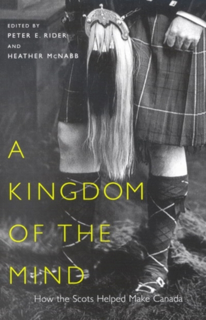 A Kingdom of the Mind : How the Scots Helped Make Canada: Peter E ...