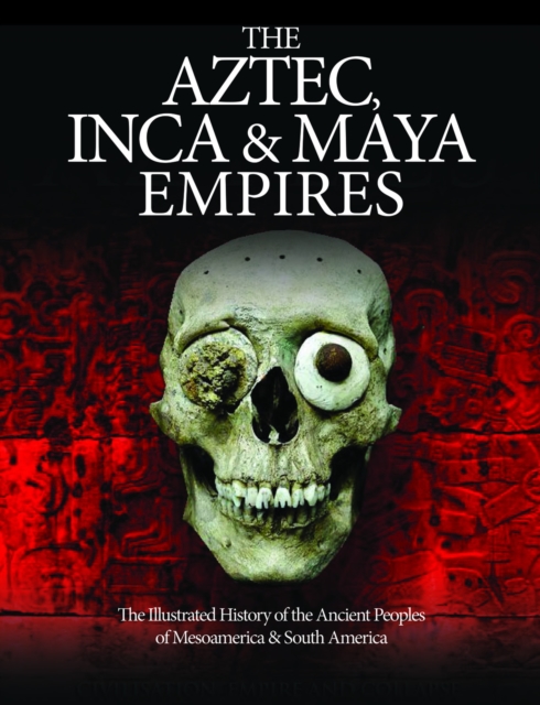 The Aztec, Inca and Maya Empires : The Illustrated History of the ...