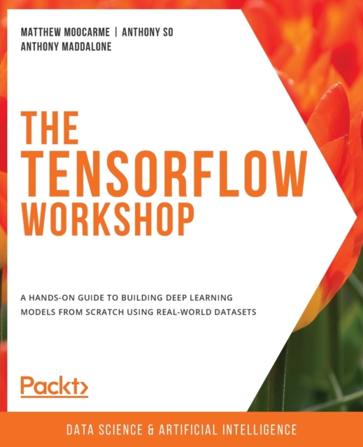 The The TensorFlow Workshop : A hands-on guide to building deep learning models from scratch ...