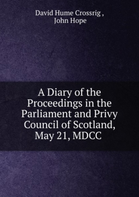 A Diary of the Proceedings in the Parliament and Privy Council of ...